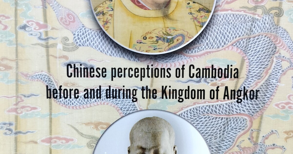 The Empire Looks South: Chinese perceptions of Cambodia before and during the Kingdom of Angkor ...